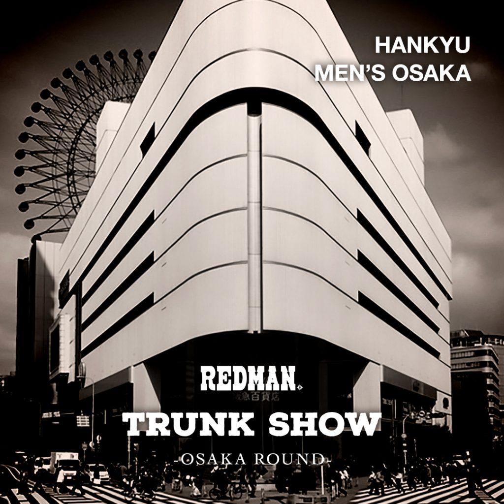 REDMAN. TRUNK SHOW – OSAKA round HANKYU MEN’S OSAKA | REDMAN BLOG